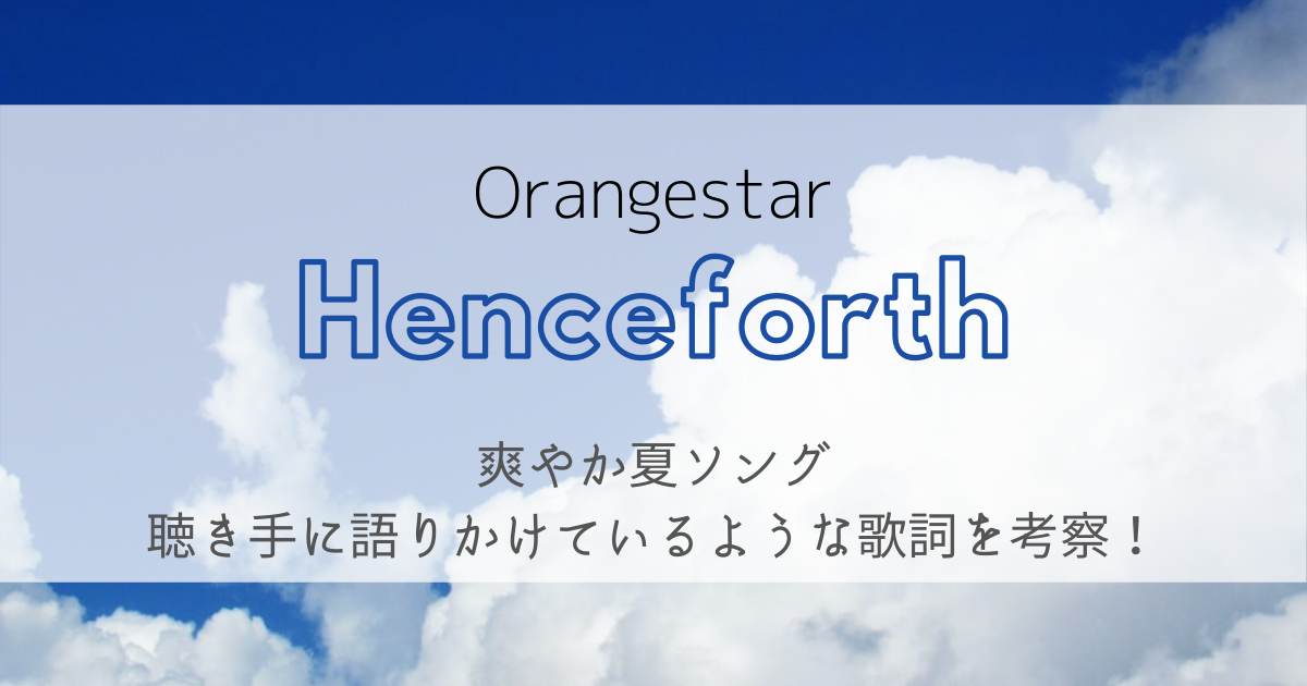 Orangestar「Henceforth」爽やか夏ソングで綴った歌詞の意味を探る！ | 歌詞検索サイト【UtaTen】ふりがな付
