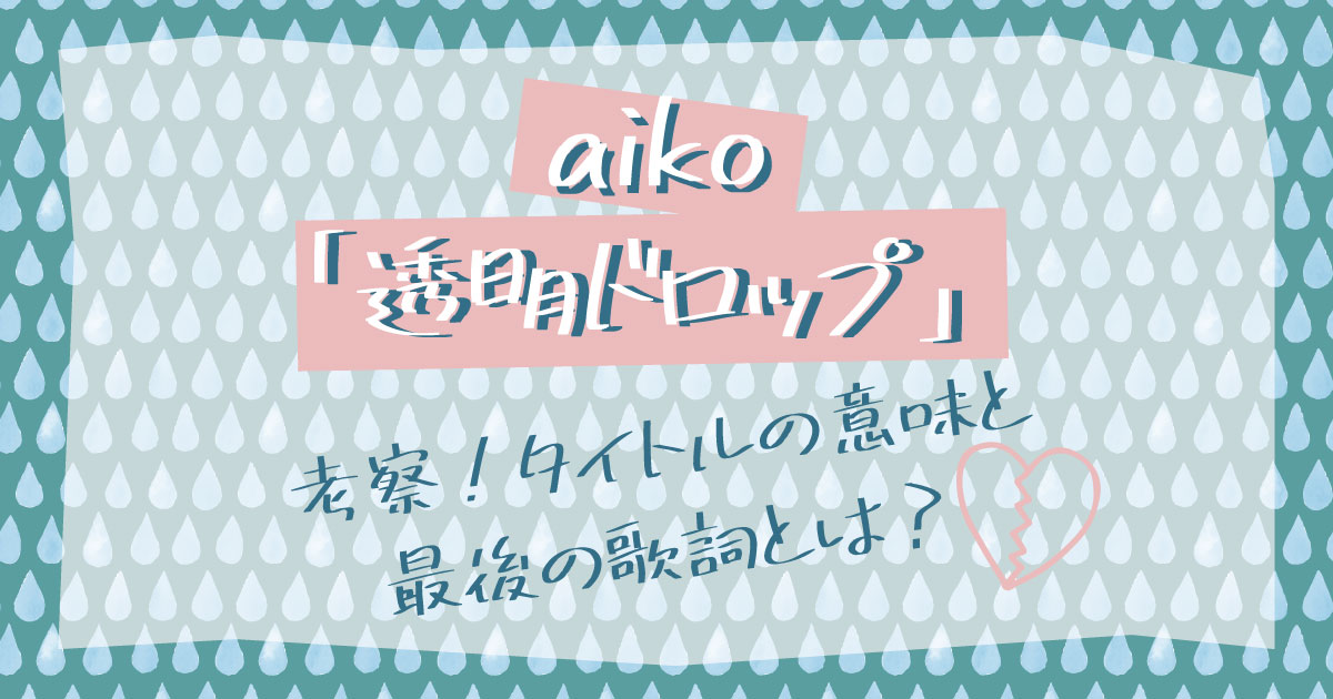 aiko「透明ドロップ」を考察！タイトルの意味と最後の歌詞とは？ | 歌詞検索サイト【UtaTen】ふりがな付