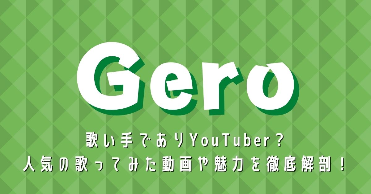 Geroは歌い手でありYouTuber？人気の歌ってみた動画や魅力を徹底解剖！ | 歌詞検索サイト【UtaTen】ふりがな付