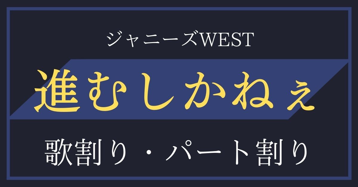 【歌割り・パート割り】ジャニーズWEST「進むしかねぇ」 | 歌詞検索サイト【UtaTen】ふりがな付