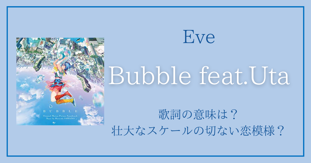 Eve「Bubble feat.Uta」歌詞の意味は？壮大なスケールの切ない恋模様？ | 歌詞検索サイト【UtaTen】ふりがな付