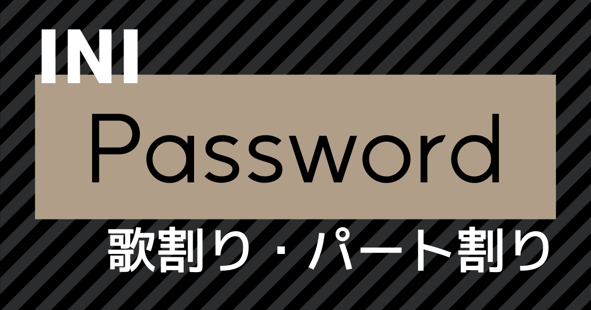 【歌割り・パート割り】INI(アイエヌアイ)「Password」 | 歌詞検索サイト【UtaTen】ふりがな付