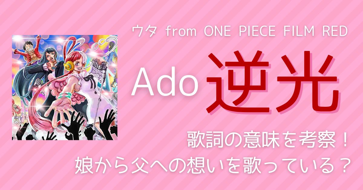 Ado「逆光(ウタ from ONE PIECE FILM RED)」歌詞の意味を考察！娘から父への想いを歌っている？ | 歌詞検索サイト【UtaTen】ふりがな付