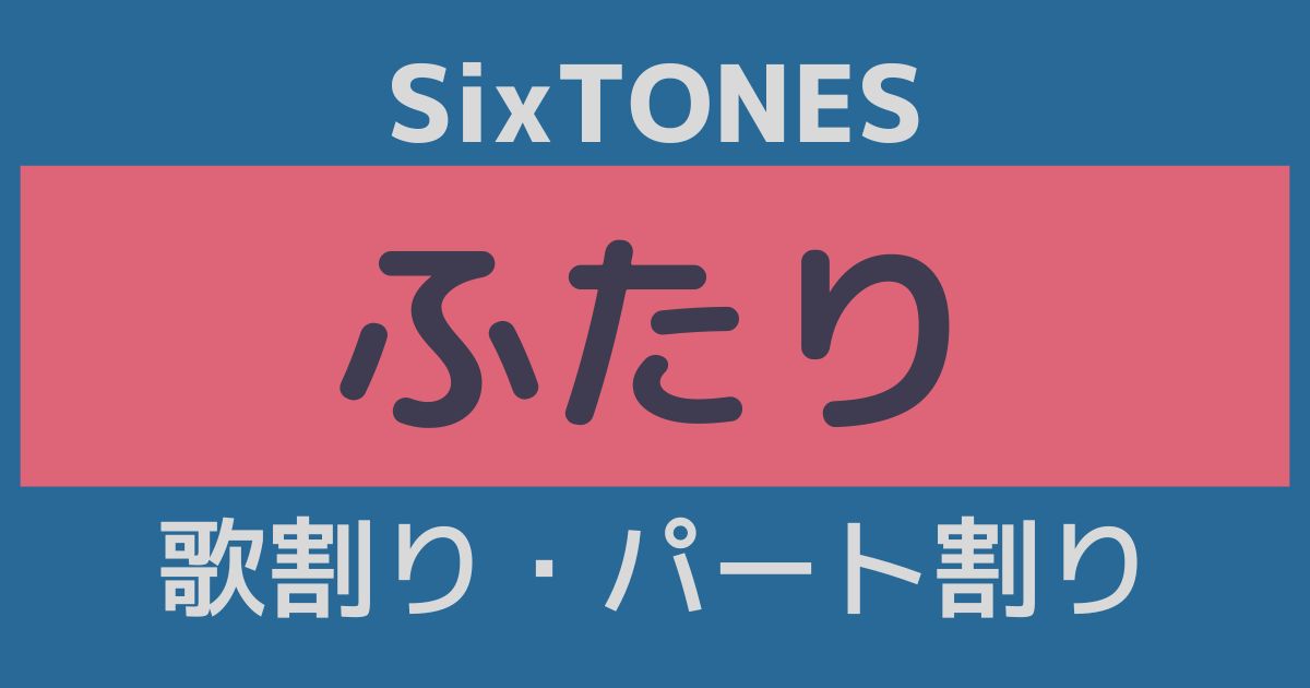 【歌割り・パート割り】SixTONES「ふたり」 | 歌詞検索サイト【UtaTen】ふりがな付