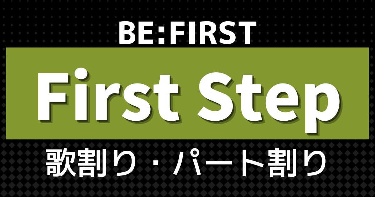 【歌割り・パート割り】BE:FIRST(ビーファースト)「First Step」 | 歌詞検索サイト【UtaTen】ふりがな付