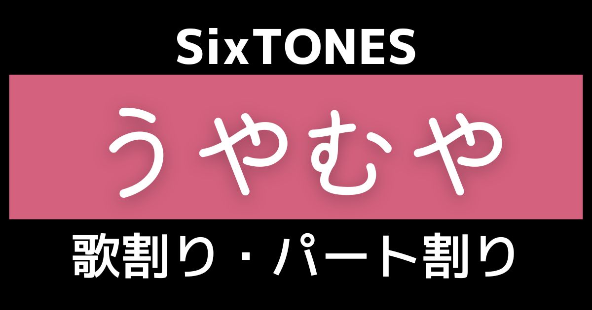 【歌割り・パート割り】SixTONES「うやむや」 | 歌詞検索サイト【UtaTen】ふりがな付