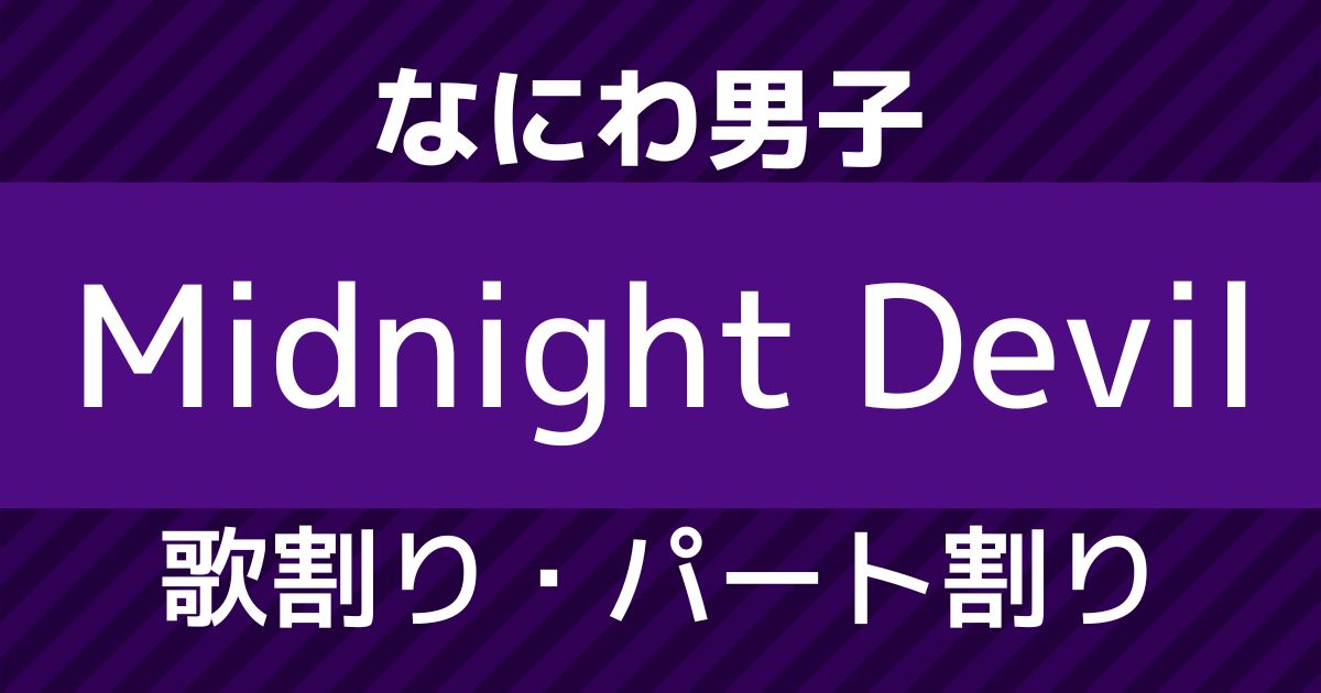 【歌割り・パート割り】なにわ男子「Midnight Devil」 | 歌詞検索サイト【UtaTen】ふりがな付