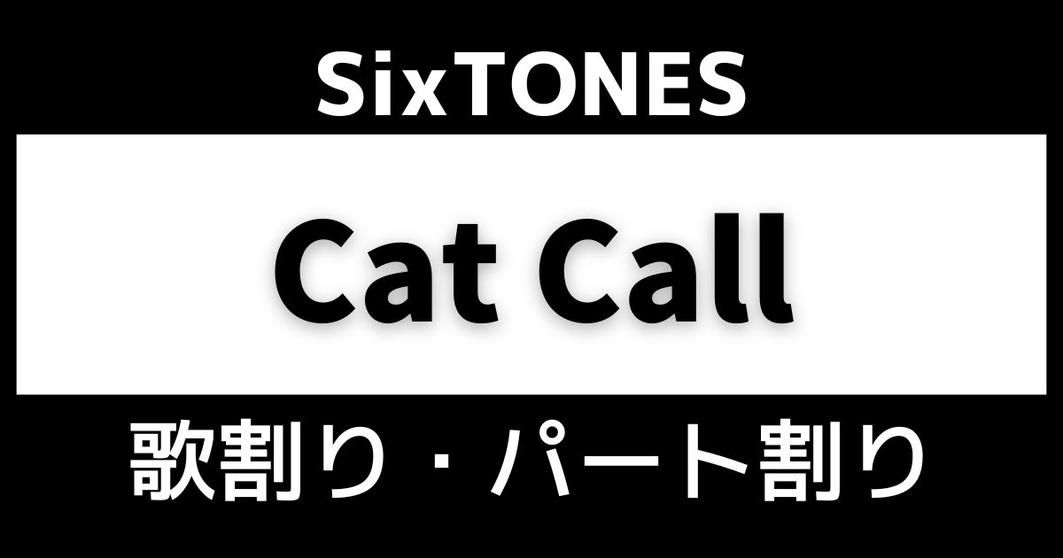 【歌割り・パート割り】SixTONES「Cat Call」 | 歌詞検索サイト【UtaTen】ふりがな付