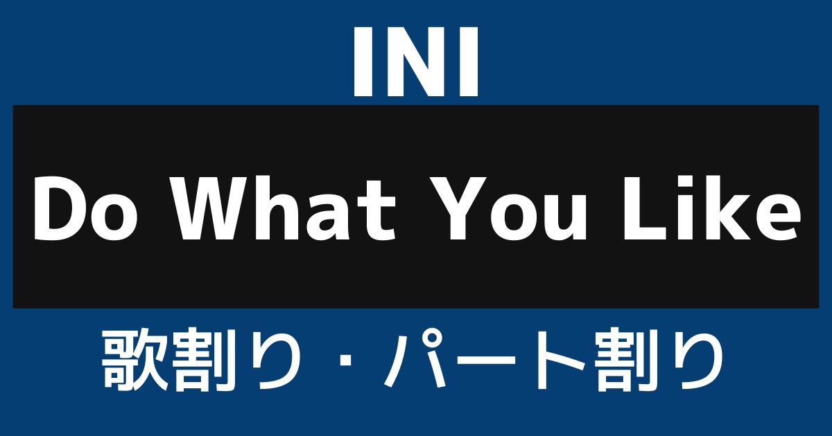【歌割り・パート割り】INI(アイエヌアイ)「Do What You Like」 | 歌詞検索サイト【UtaTen】ふりがな付