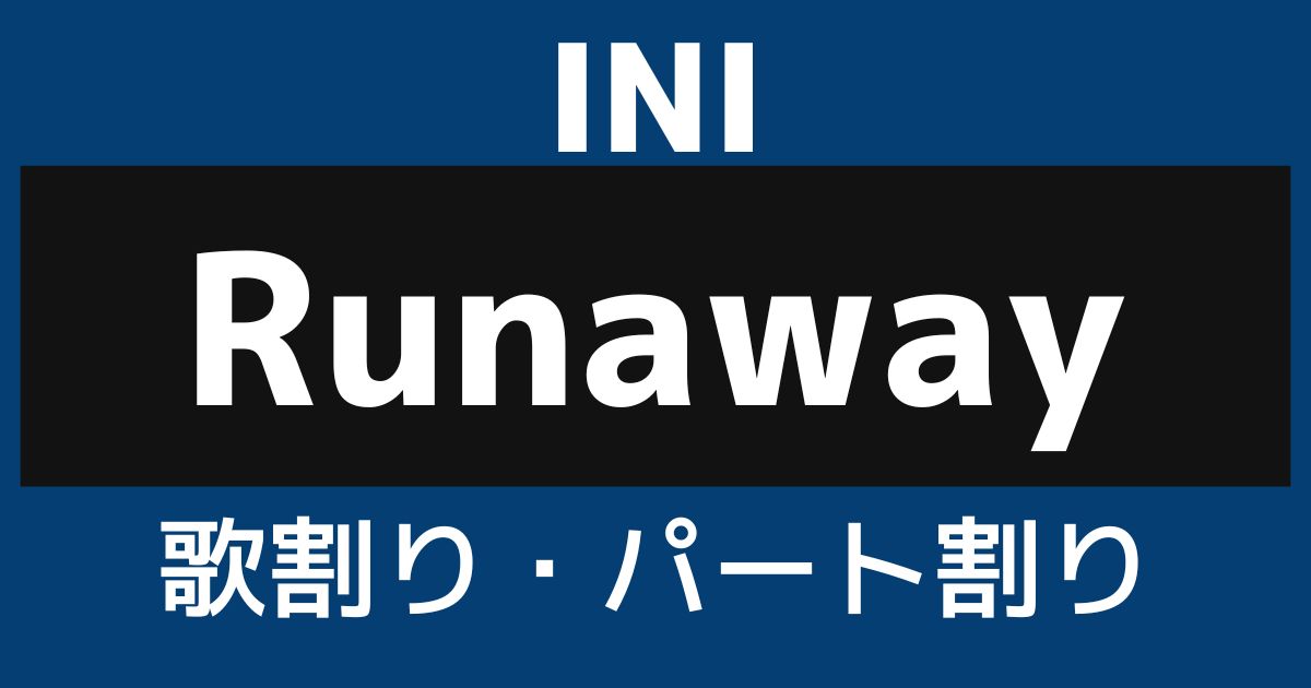 【歌割り・パート割り】INI(アイエヌアイ)「Runaway」 | 歌詞検索サイト【UtaTen】ふりがな付