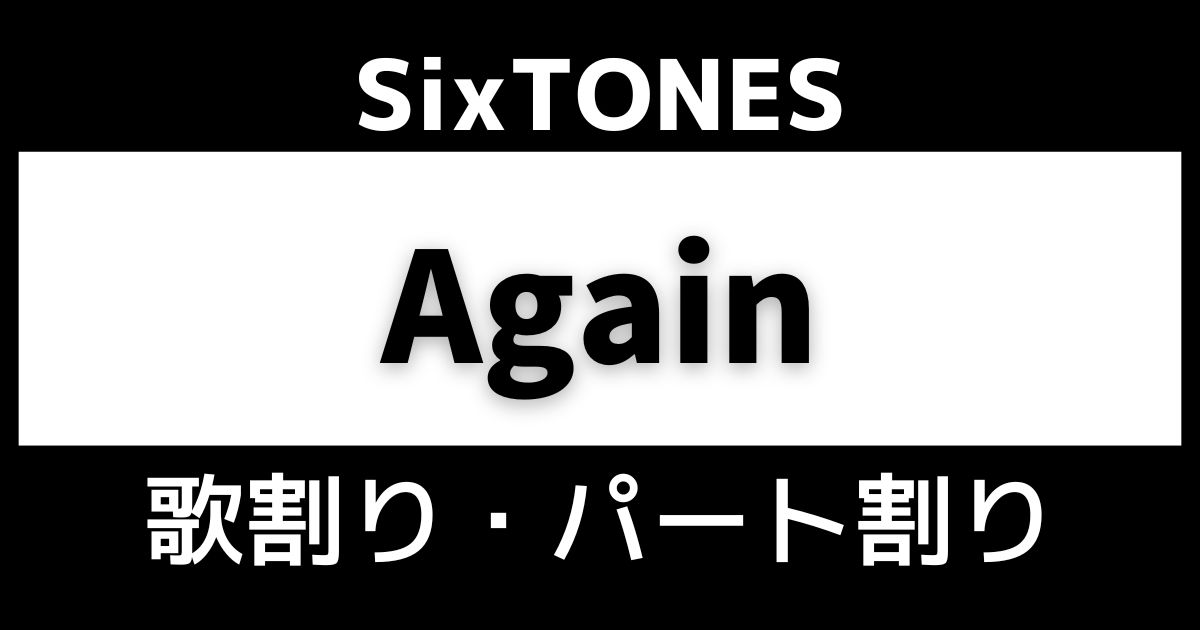 【歌割り・パート割り】SixTONES「Again」 | 歌詞検索サイト【UtaTen】ふりがな付
