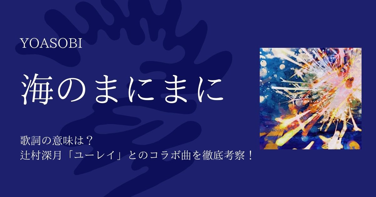 YOASOBI「海のまにまに」歌詞の意味は？辻村深月「ユーレイ」とのコラボ曲を徹底考察！ | 歌詞検索サイト【UtaTen】ふりがな付