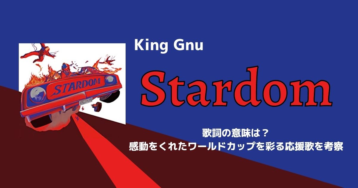 King Gnu「Stardom」歌詞の意味は？感動をくれたワールドカップを彩る応援歌を考察 | 歌詞検索サイト【UtaTen】ふりがな付