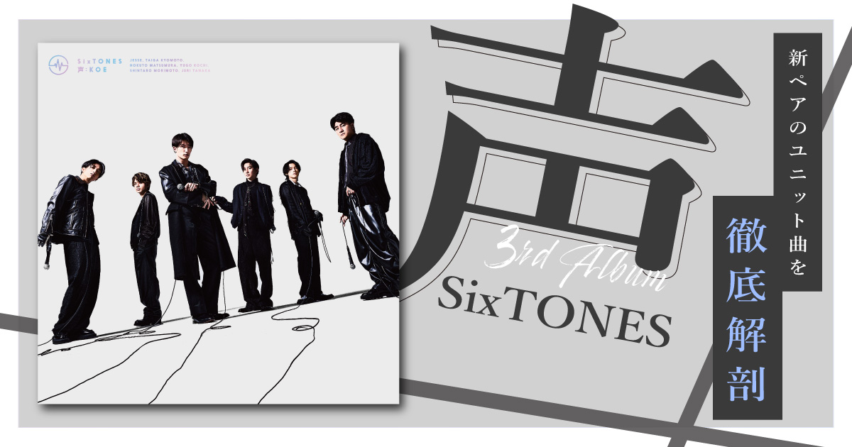 SixTONES 3rdアルバム「声」1年の活躍が凝縮された名盤誕生！新ペアのユニット曲を歌詞の意味から徹底解剖 | 歌詞検索サイト【UtaTen】ふりがな付