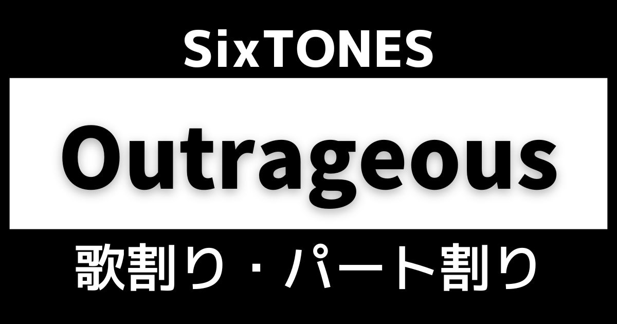 【歌割り・パート割り】SixTONES「Outrageous」 | 歌詞検索サイト【UtaTen】ふりがな付