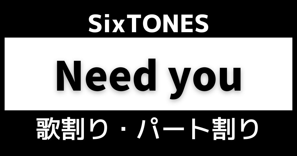 【歌割り・パート割り】SixTONES「Need you」 | 歌詞検索サイト【UtaTen】ふりがな付