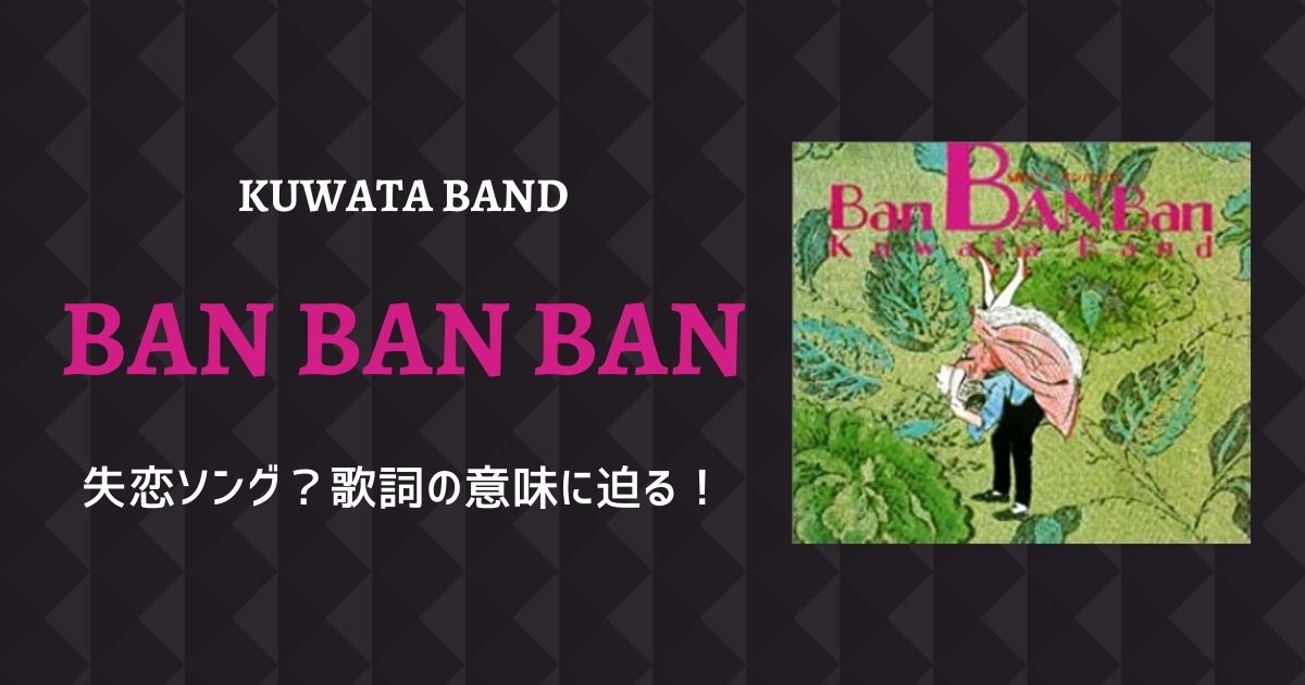 KUWATA BAND「BAN BAN BAN」は失恋ソング？歌詞の意味に迫る！ | 歌詞検索サイト【UtaTen】ふりがな付
