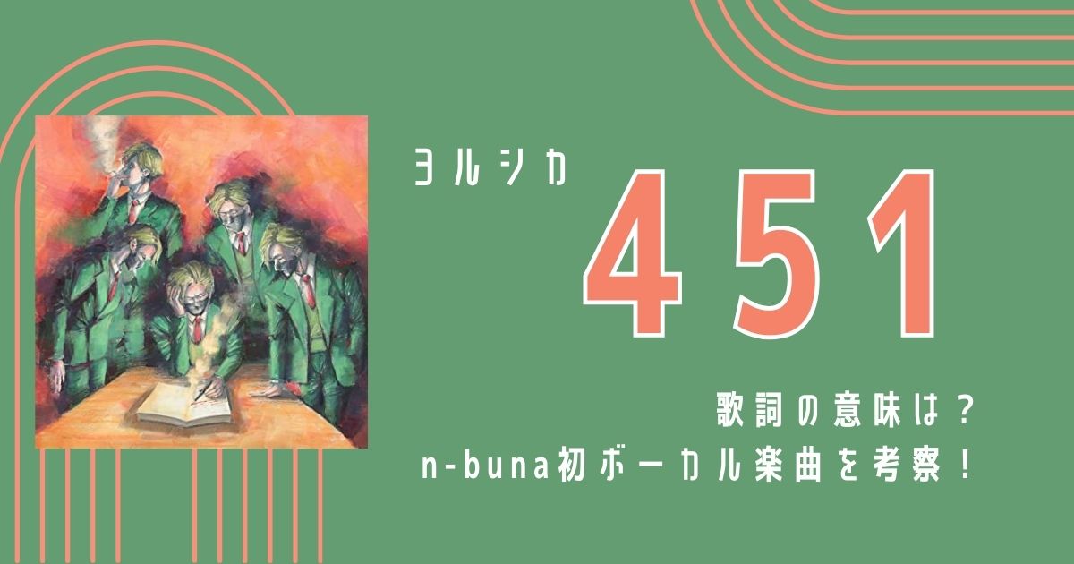 ヨルシカ「451」の歌詞の意味は？n-buna初ボーカル楽曲を考察！ | 歌詞検索サイト【UtaTen】ふりがな付