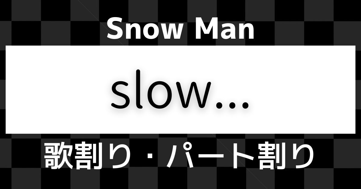 【歌割り・パート割り】Snow Man「slow...」 | 歌詞検索サイト【UtaTen】ふりがな付