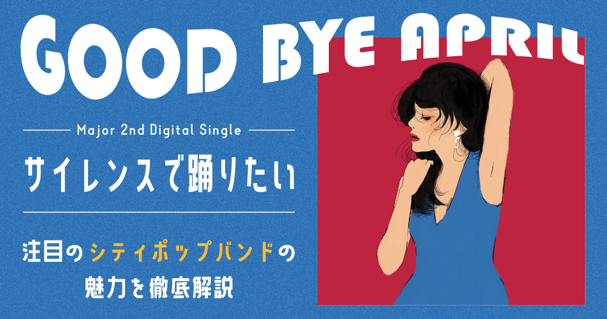 GOOD BYE APRILがメジャー第2弾シングル「サイレンスで踊りたい」をリリース！いま注目のシティポップバンドの魅力を徹底解説 | 歌詞 ...