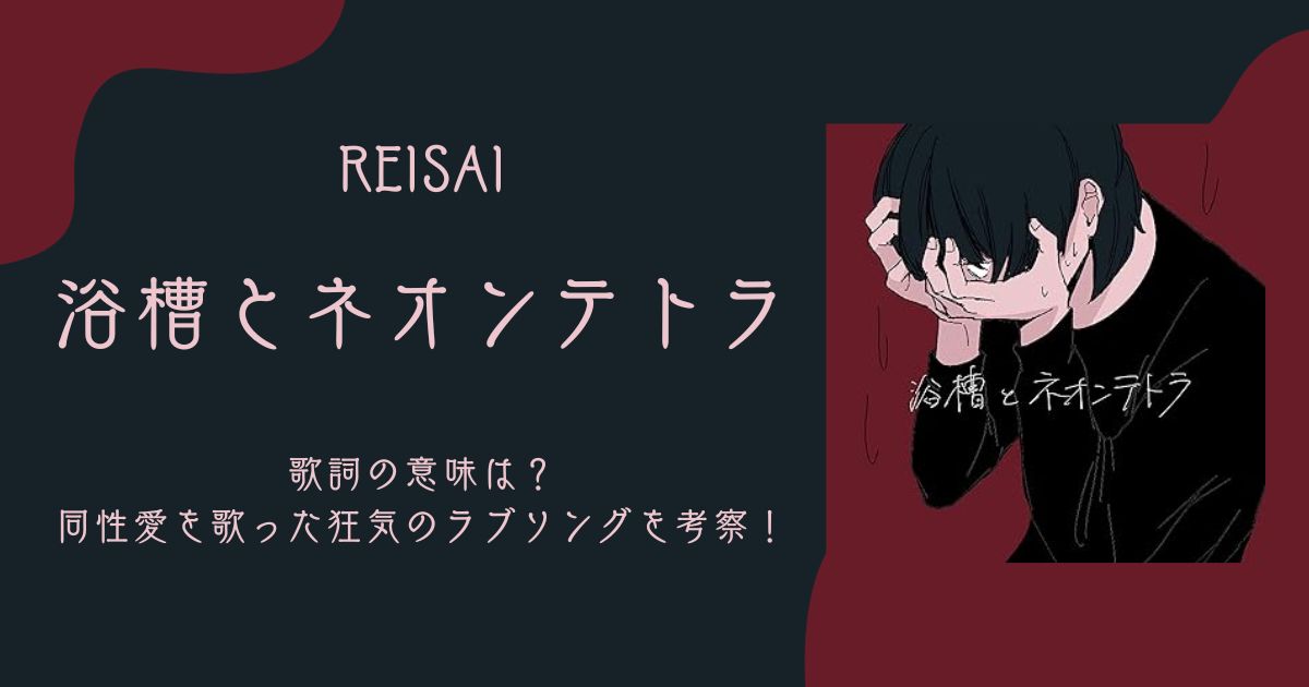REISAI「浴槽とネオンテトラ」歌詞の意味は？同性愛を歌った狂気のラブソングを考察！ | 歌詞検索サイト【UtaTen】ふりがな付