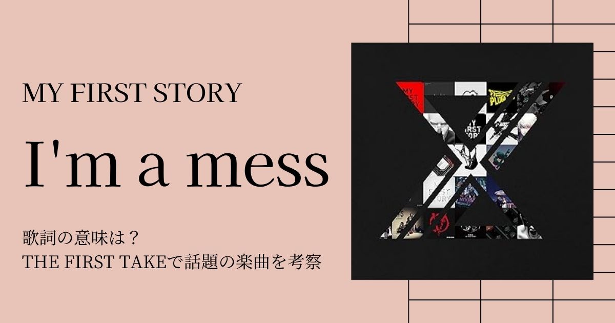 MY FIRST STORY「I'm a mess」の歌詞の意味は？THE FIRST TAKEで話題の楽曲を考察 | 歌詞検索サイト ...