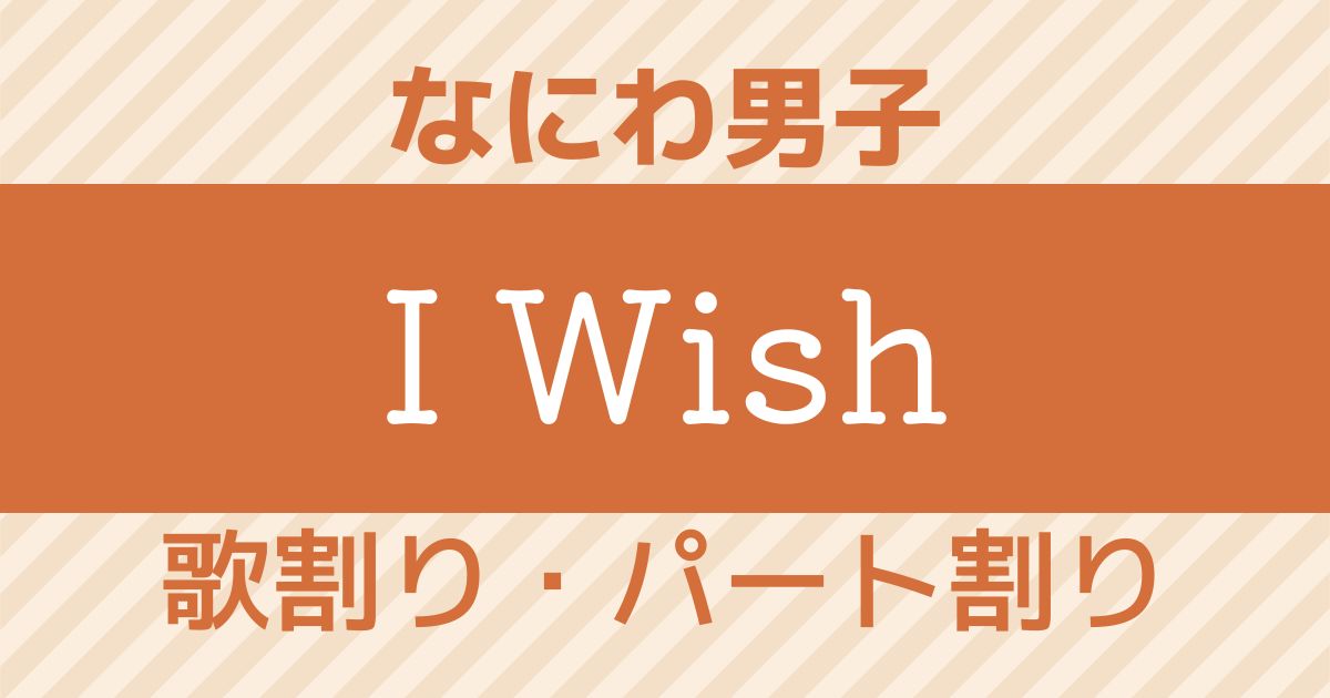 【歌割り・パート割り】なにわ男子「I Wish」 | 歌詞検索サイト【UtaTen】ふりがな付