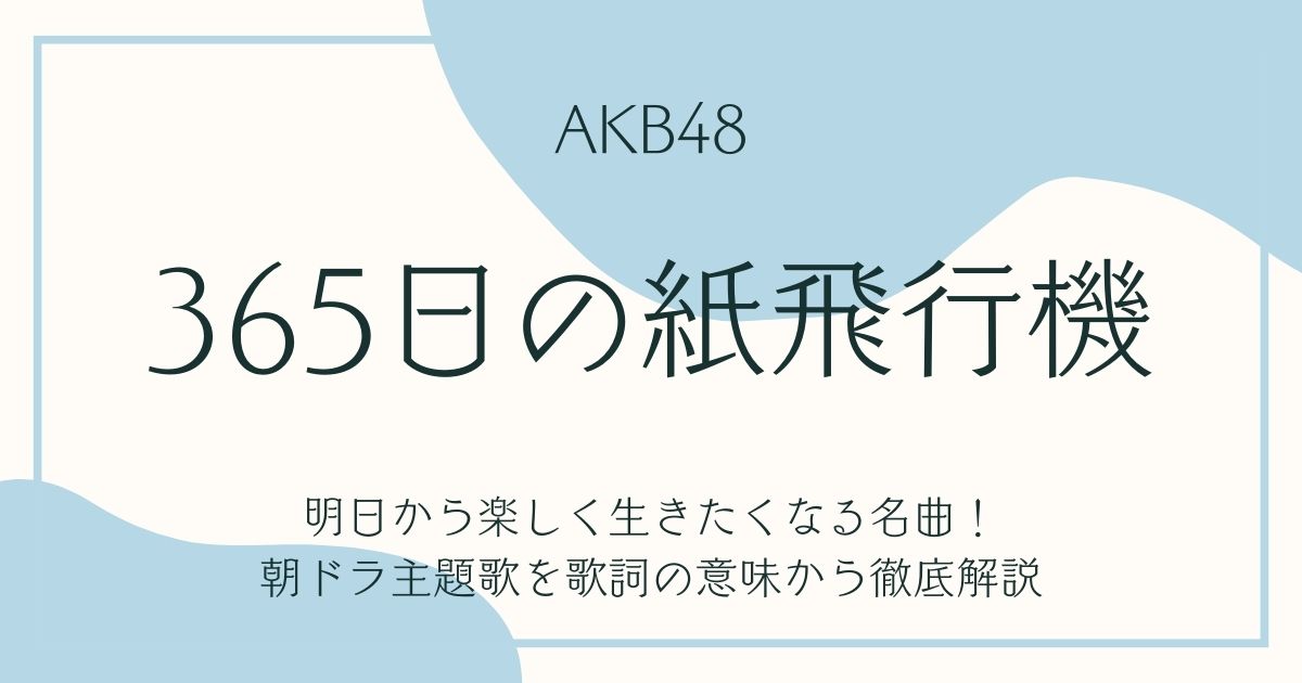 AKB48「365日の紙飛行機」明日から楽しく生きたくなる名曲！朝ドラ主題歌を歌詞の意味から徹底解説 | 歌詞検索サイト【UtaTen】ふりがな付