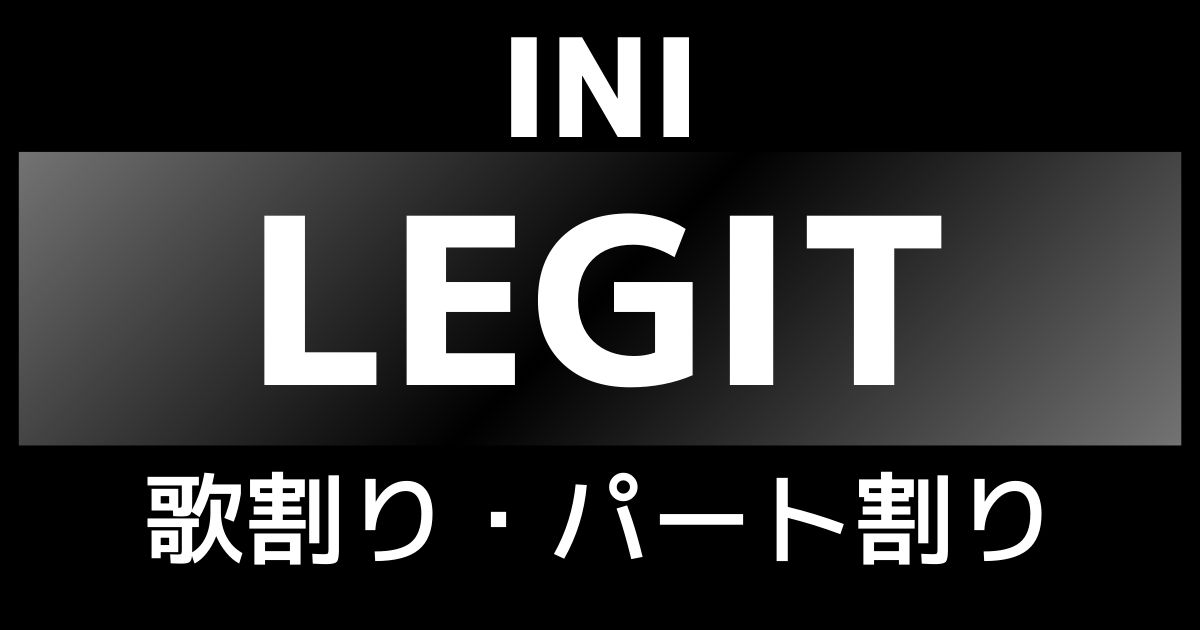 【歌割り・パート割り】INI「LEGIT」 | 歌詞検索サイト【UtaTen】ふりがな付