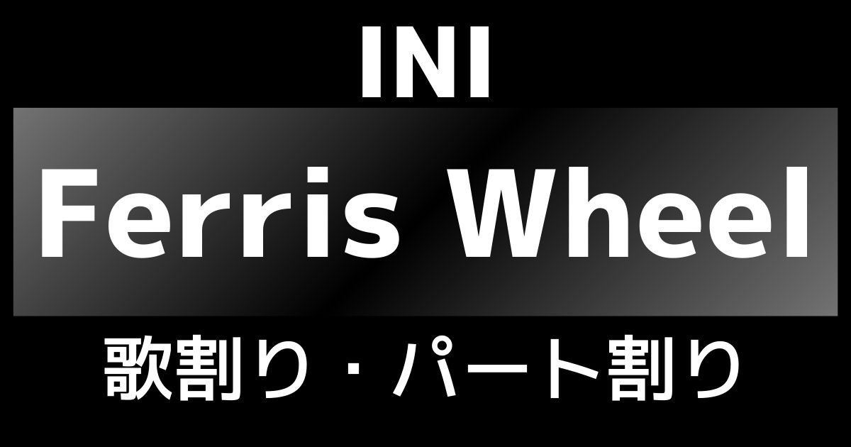【歌割り・パート割り】INI「Ferris Wheel」 | 歌詞検索サイト【UtaTen】ふりがな付