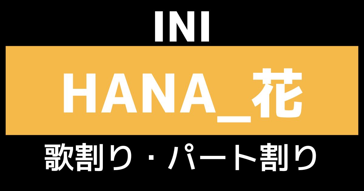 【歌割り・パート割り】INI「HANA_花」 | 歌詞検索サイト【UtaTen】ふりがな付