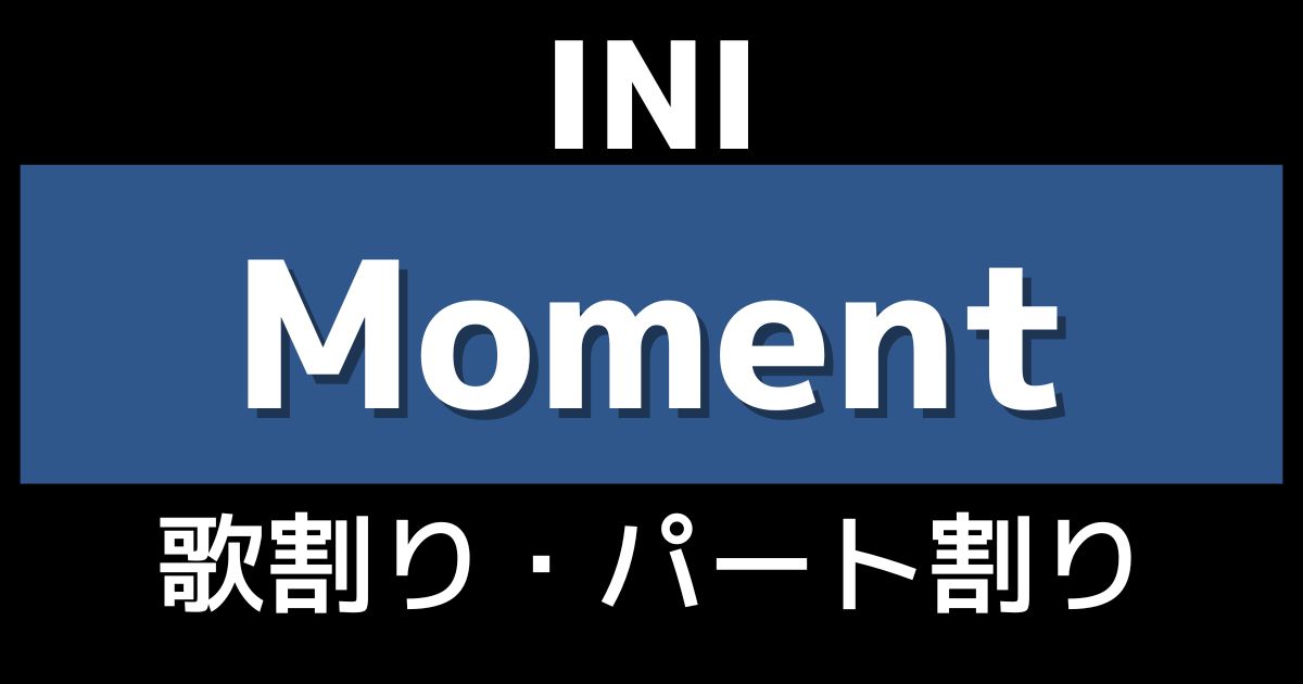 【歌割り・パート割り】INI「Moment」 | 歌詞検索サイト【UtaTen】ふりがな付