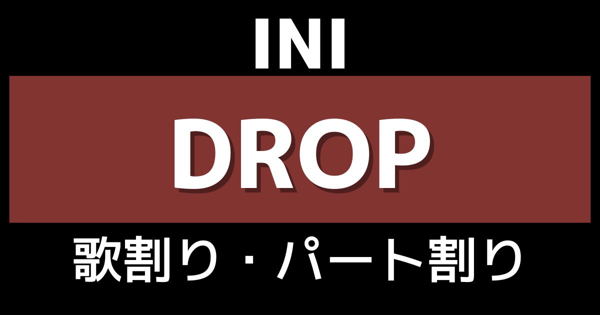 【歌割り・パート割り】INI「DROP」 | 歌詞検索サイト【UtaTen】ふりがな付
