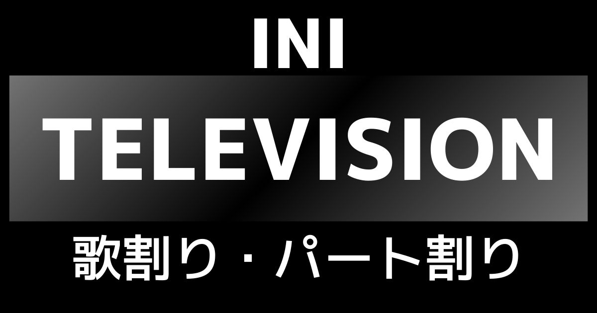 【歌割り・パート割り】INI「TELEVISION」 | 歌詞検索サイト【UtaTen】ふりがな付