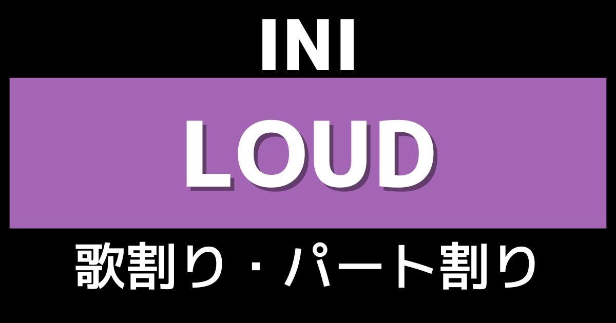 【歌割り・パート割り】INI「LOUD」 | 歌詞検索サイト【UtaTen】ふりがな付