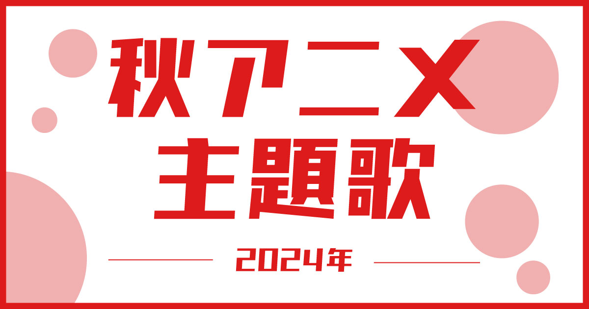 2024年秋アニメ主題歌OP・ED一覧！曲名や放送日を五十音順で紹介 | 歌詞検索サイト【UtaTen】ふりがな付