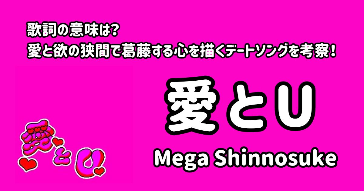 Mega Shinnosuke「愛とU」歌詞の意味は？愛と欲の狭間で葛藤する心を描くデートソングを考察！ | 歌詞検索サイト【UtaTen】ふりがな付