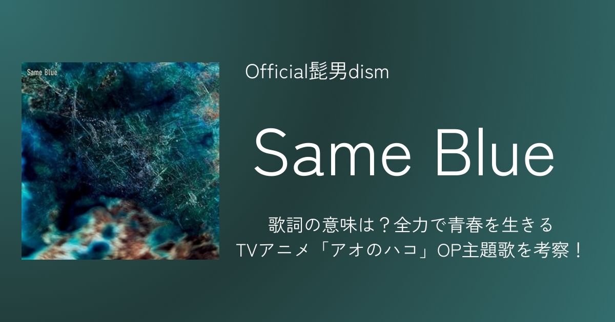 Official髭男dism「Same Blue」歌詞の意味は？全力で青春を生きるTVアニメ「アオのハコ」OP主題歌を考察！ | 歌詞検索サイト【UtaTen】ふりがな付