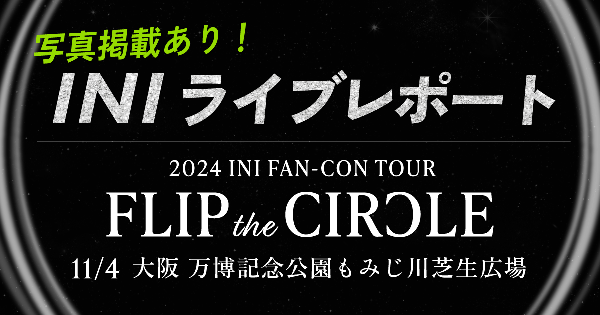 【ライブレポ】INI、ファンコンツアー大阪公演で魅せた圧巻のパフォーマンス！「MINI最高の日をありがとう！」※セットリスト掲載あり【FLIP THE CIRCLE】 | 歌詞検索サイト ...