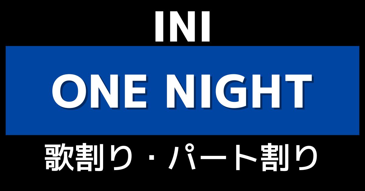 【歌割り・パート割り】INI「ONE NIGHT」 | 歌詞検索サイト【UtaTen】ふりがな付