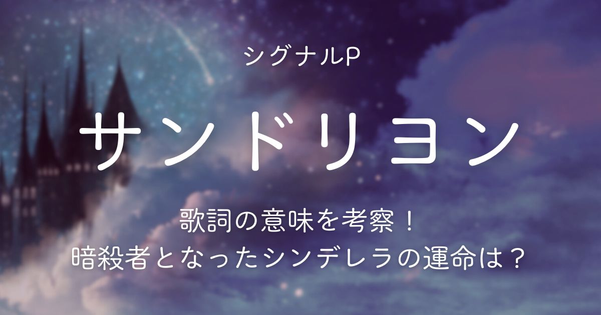 シグナルP「サンドリヨン」歌詞の意味を考察！暗殺者となったシンデレラの運命は？ | 歌詞検索サイト【UtaTen】ふりがな付