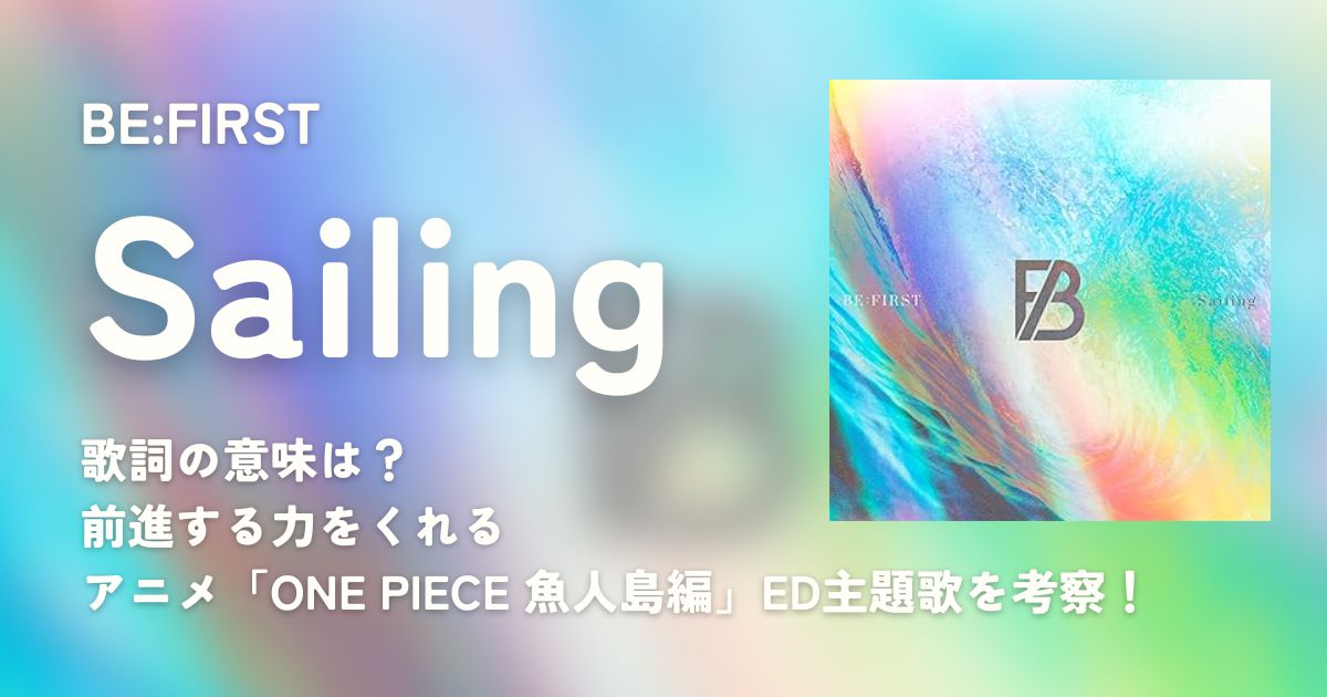 BE:FIRST「Sailing」歌詞の意味は？前進する力をくれるTVアニメ「ONE PIECE 魚人島編」ED主題歌を考察！ | 歌詞検索サイト【UtaTen】ふりがな付