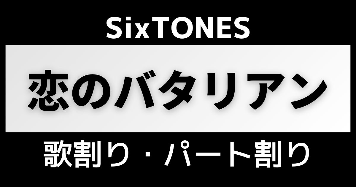 【歌割り・パート割り】SixTONES「恋のバタリアン」 | 歌詞検索サイト【UtaTen】ふりがな付