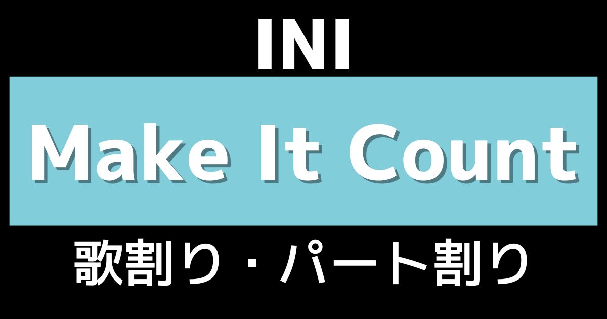 【歌割り・パート割り】INI「Make It Count」 | 歌詞検索サイト【UtaTen】ふりがな付