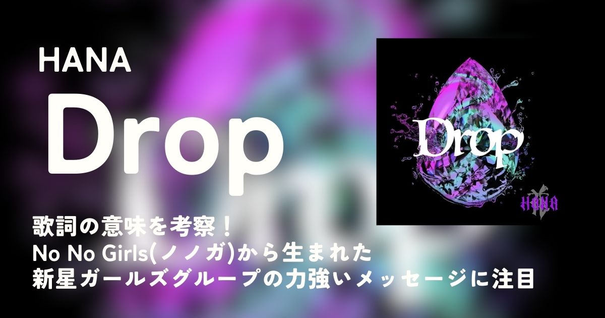 HANA「Drop」歌詞の意味を考察！No No Girls(ノノガ)から生まれた新星ガールズグループの力強いメッセージに注目 | 歌詞検索サイト【UtaTen】ふりがな付