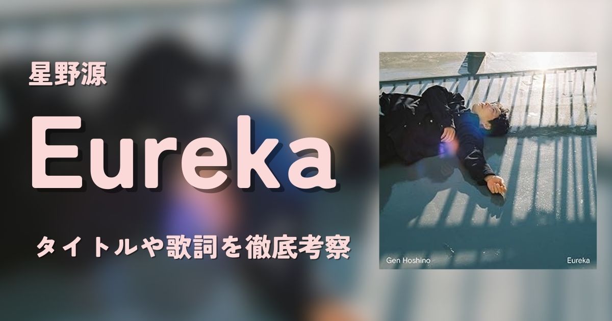 星野源「Eureka」の意味は？タイトルや歌詞を徹底考察 | 歌詞検索サイト【UtaTen】ふりがな付