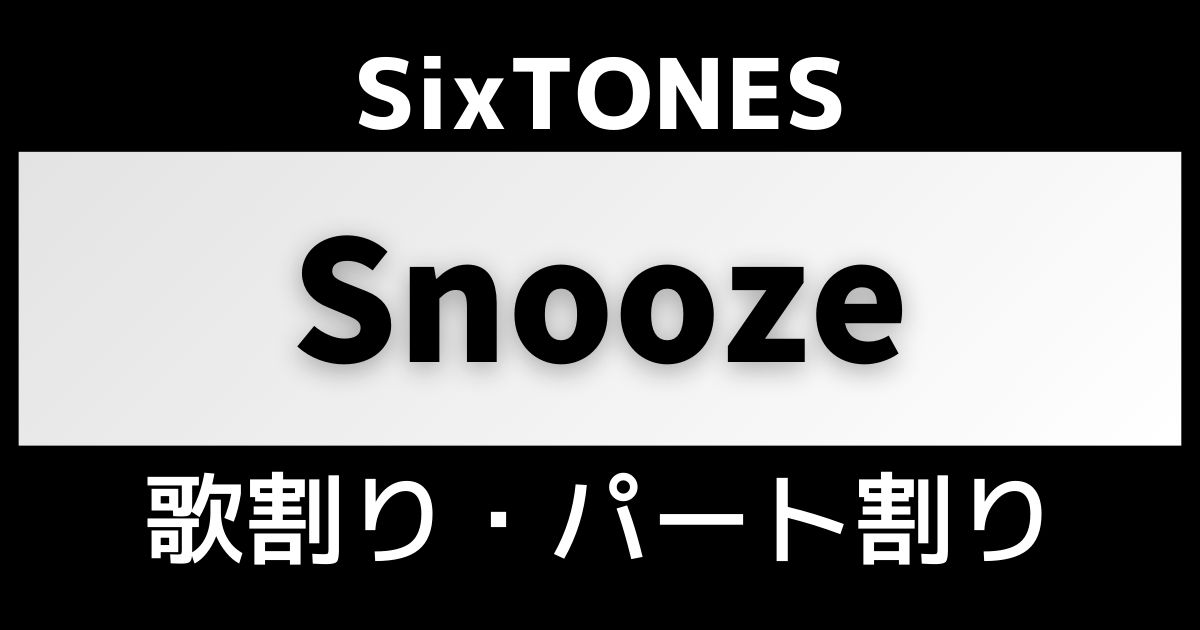 【歌割り・パート割り】SixTONES「Snooze」 | 歌詞検索サイト【UtaTen】ふりがな付