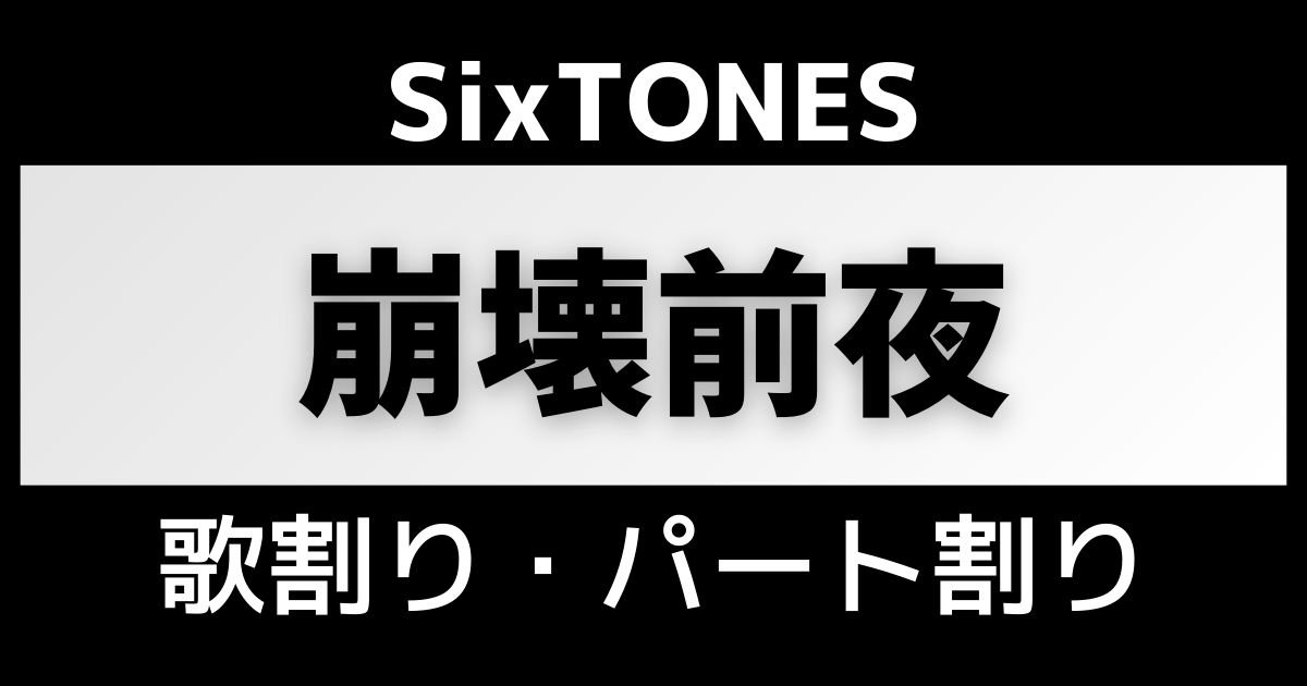 【歌割り・パート割り】SixTONES「崩壊前夜」 | 歌詞検索サイト【UtaTen】ふりがな付