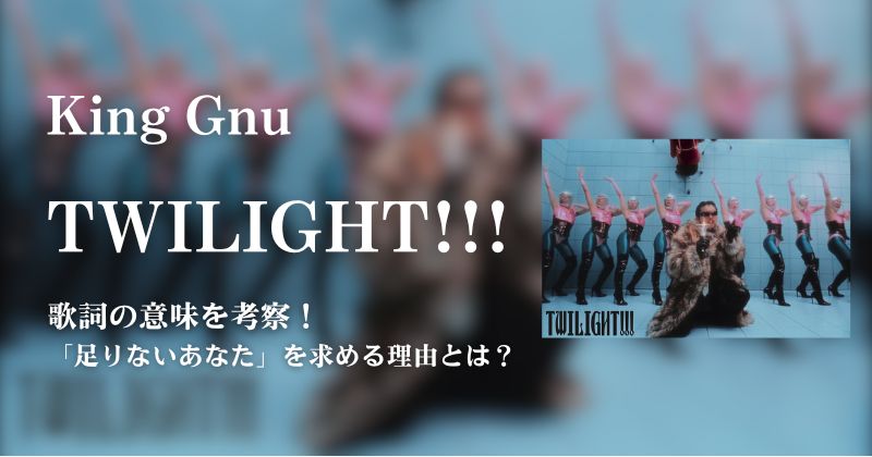 King Gnu「TWILIGHT!!!」歌詞の意味を考察！「足りないあなた」を求める理由とは？ | 歌詞検索サイト【UtaTen】ふりがな付
