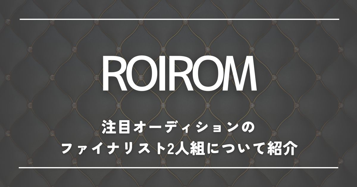 ROIROM(ロイロム)ってどんなユニット？注目オーディションのファイナリスト2人組について紹介 | 歌詞検索サイト【UtaTen】ふりがな付